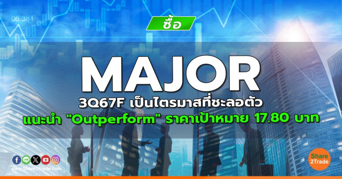MAJOR 3Q67F เป็นไตรมาสที่ชะลอตัว แนะนำ "Outperform" ราคาเป้าหมาย 17.80 บาท | Share2Trade